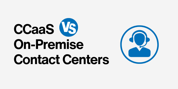 CCaaS vs. On-Premise Contact Centers: What’s the Difference? CCaaS vs. On-Premise Contact Centers: What’s the Difference?